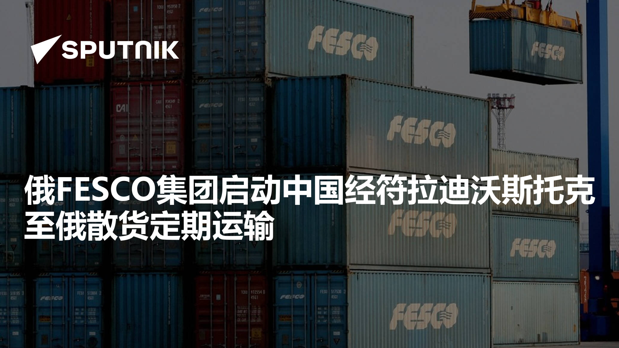 俄FESCO集团启动中国经符拉迪沃斯托克至俄散货定期运输 - 2017年4月17日, 俄罗斯卫星通讯社