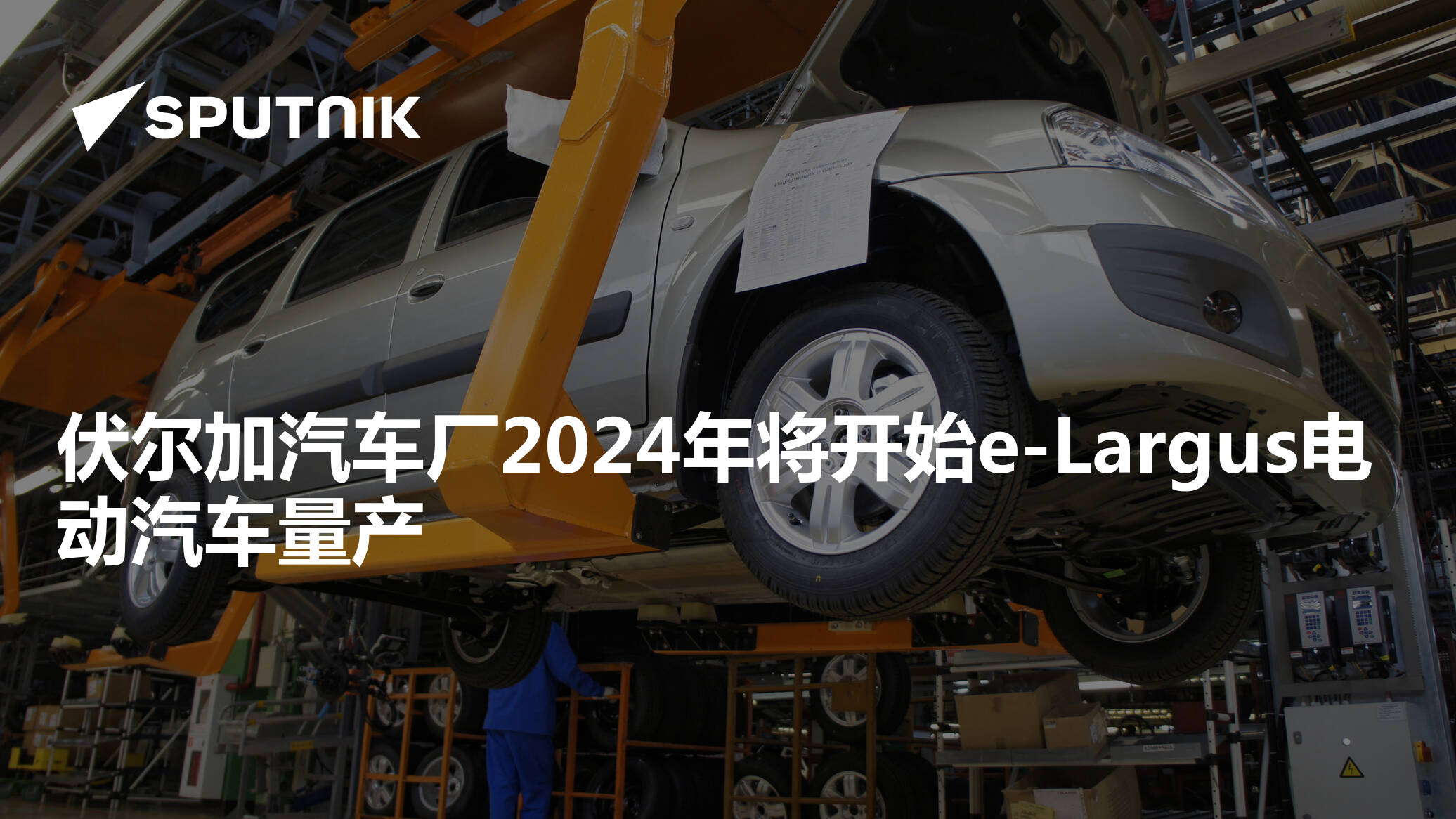 伏尔加汽车厂2024年将开始e-Largus电动汽车量产 - 2022年12月27日, 俄罗斯卫星通讯社