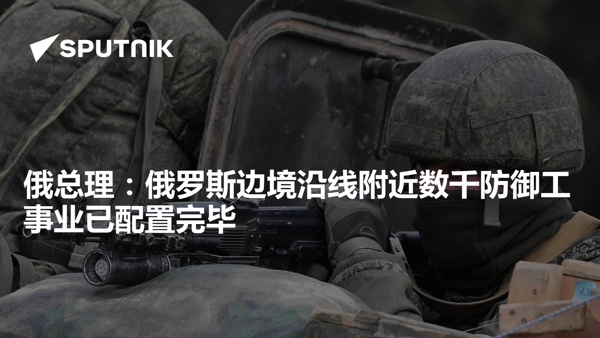 俄总理：俄罗斯边境沿线附近数千防御工事业已配置完毕 - 2023年5月20日, 俄罗斯卫星通讯社