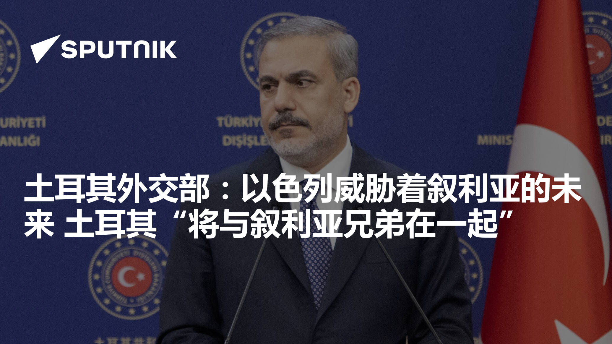 土耳其外交部：以色列威胁着叙利亚的未来 土耳其“将与叙利亚兄弟在一起” - 2024年12月11日, 俄罗斯卫星通讯社